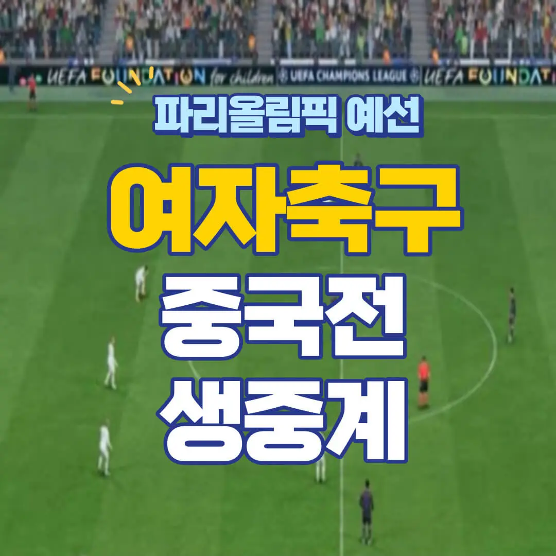 파리올림픽 한국 중국 여자축구 중계 시간 아시아 조별리그 3차전 경기일정 전력분석 스코어 결과 하이라이트 본선진출 가능성